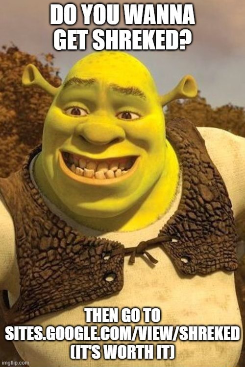 Wanna Get Shreked?? - DO YOU WANNA GET SHREKED? THEN GO TO (IT'S WORTH ...