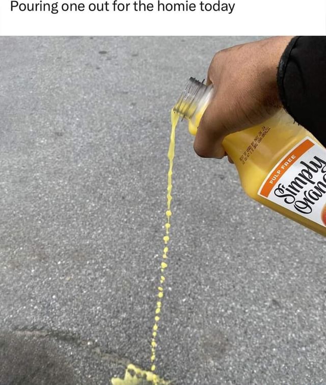 Pouring one out for the homie today - iFunny