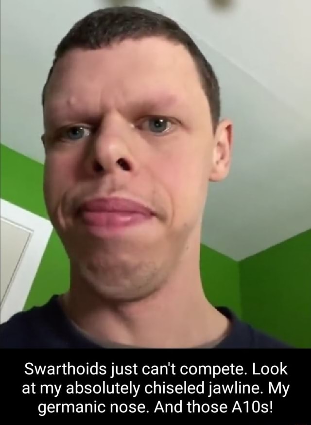 Swarthoids just can't compete. Look at my absolutely chiseled jawline ...