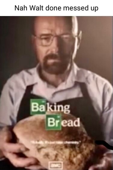 Neh Walt done messed up Bread SS - iFunny