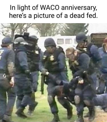 In light of WACO anniversary, here's a picture of a dead fed. - iFunny