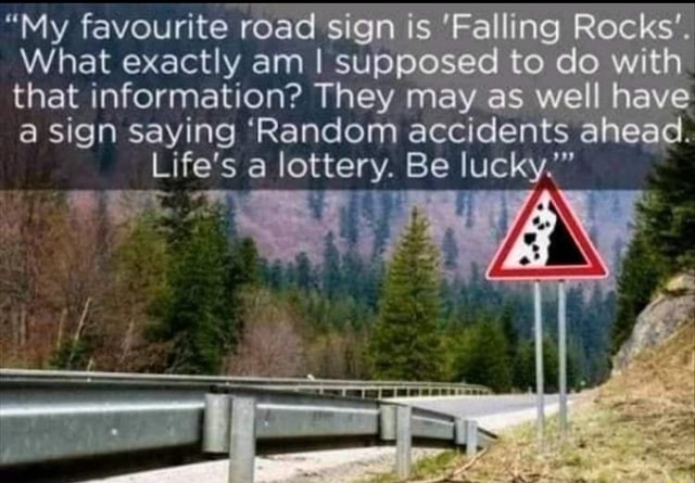 "My favourite road sign is 'Falling Rocks'. What exactly am I supposed ...