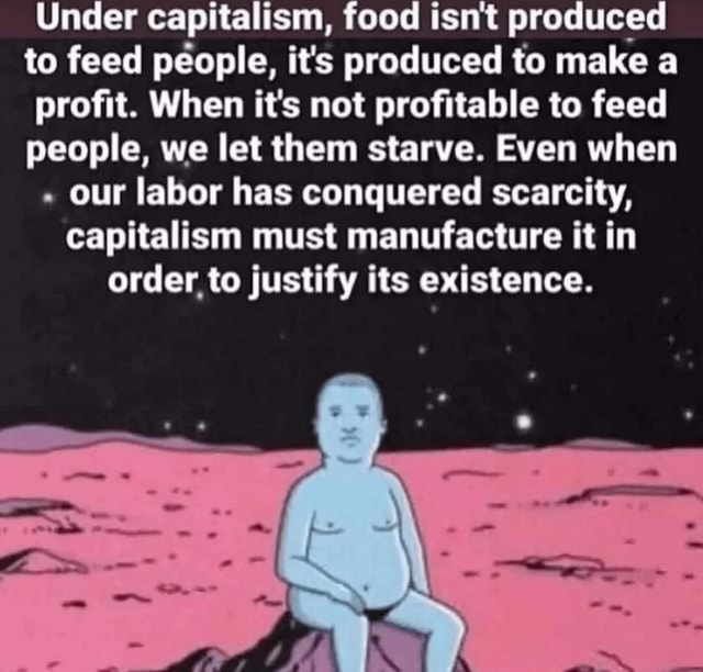 Under capitalism, food isnt produced to feed people, it's produced to ...