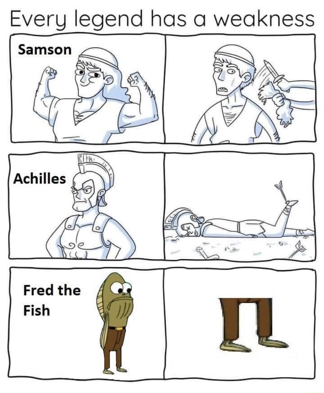 Every legend has a weakness Fred the Fish - iFunny
