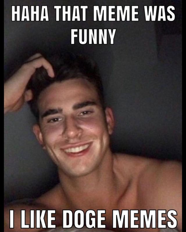 HAHA THAT MEME WAS FUNNY LIKE DOGE MEMES - iFunny