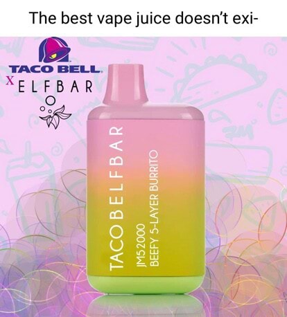 The best vape juice doesn't ext- TACO BELL XELFBAR Se Lu - iFunny