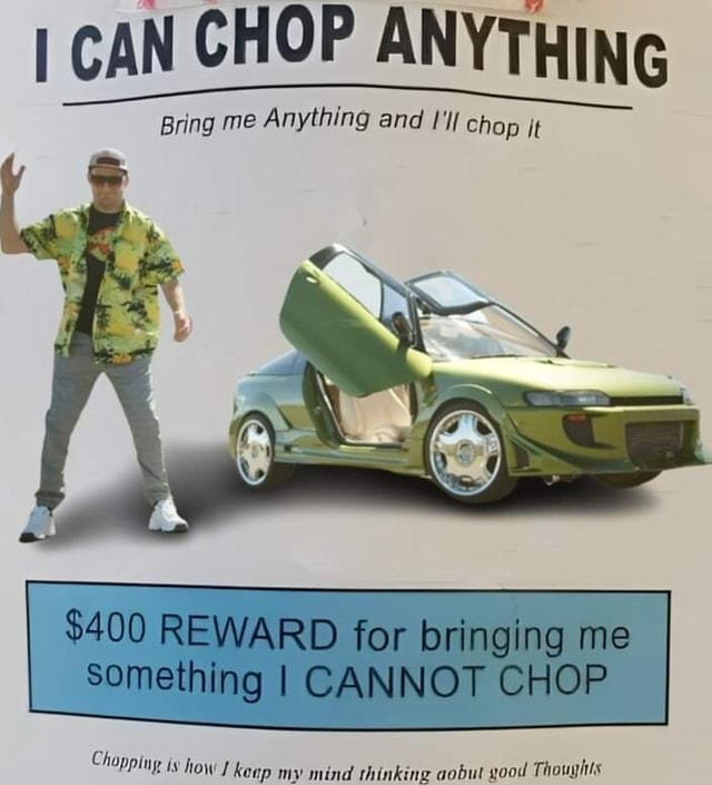 I CAN CHOP ANYTHING Bring me Anything and I'll Chop it $400 REWARD for ...