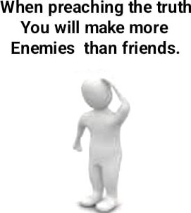 When preaching the truth You will make more Enemies than friends ...