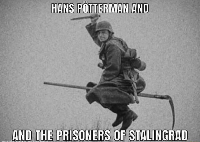 HANS POTTERMAN AND AND THE PRISONERS OF STALINGRAD - iFunny