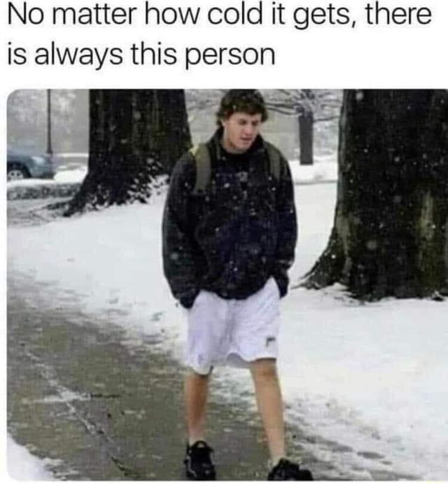 No matter how cold it gets, there is always this person - iFunny