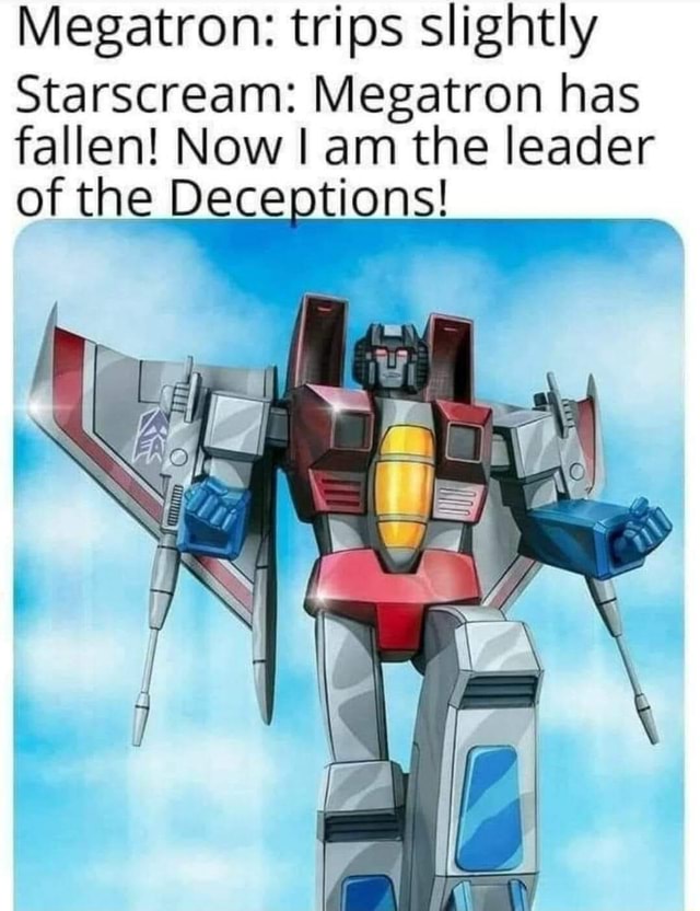 Megatron: trips slightly Starscream: Megatron has fallen! Now I am the leader of the Deceptions ...