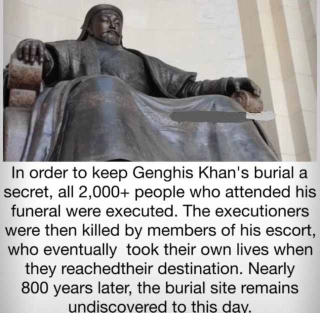 In order to keep Genghis Khan's burial a secret, all 2,000+ people who ...