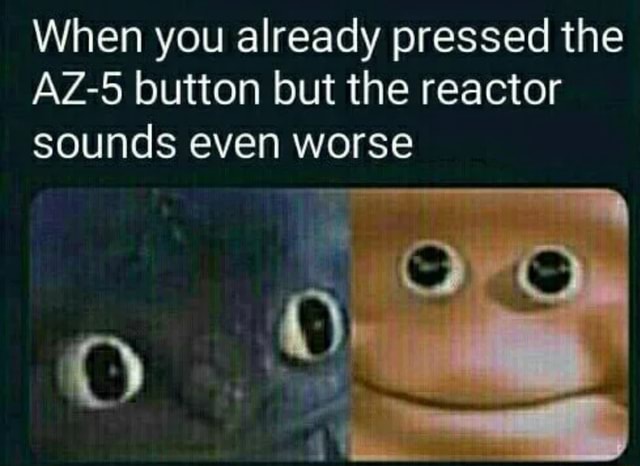 When you already pressed the AZ-5 button but the reactor sounds even ...