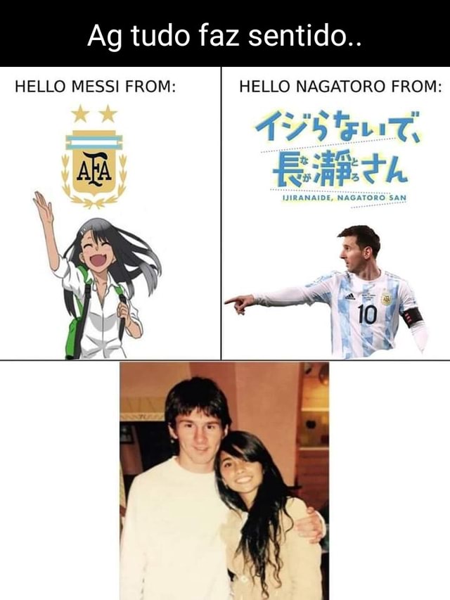 Ag tudo faz sentido.. HELLO MESSI FROM: HELLO NAGATORO FROM: Rae ch o ...