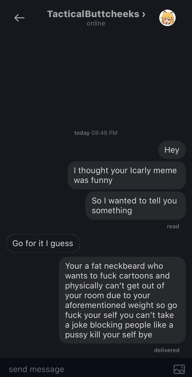 TacticalButtcheeks online today PM Hey I thought your Icarly meme was ...