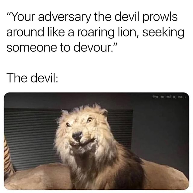 "Your adversary the devil prowls around like a roaring lion, seeking ...