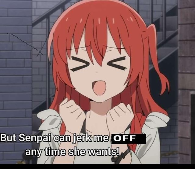 But Senpai can jerk me OFF any time she wants! - iFunny