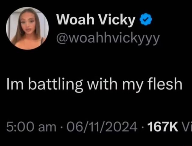 Woah Vicky @ @woahhvickyyy Im battling with my flesh am - 167K Vi - iFunny