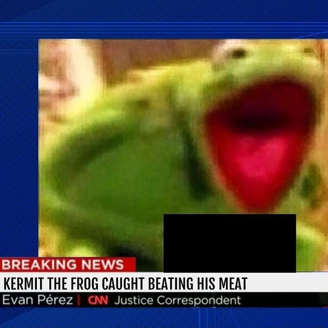 BREAKING NEWS KERMIT THE FROG CAUGHT BEATING HIS MEAT Evan Pérez CMJ ...