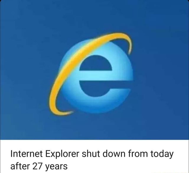 Internet Explorer shut down from today waare - iFunny