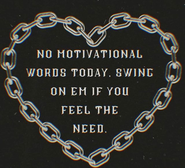 NO MOTIVATIONAL WORDS TODAY. SWING I ON EM IF YOU FEEL THE - iFunny