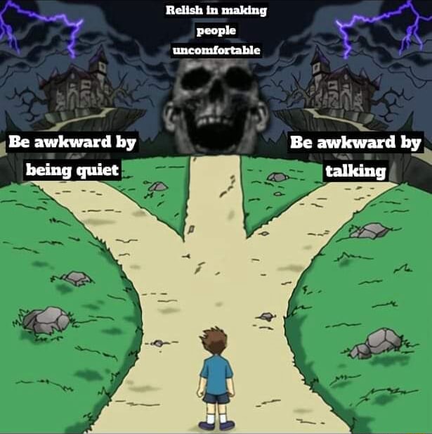 Relish in making people uncomfortable Be awkward by Be awkward by heing ...