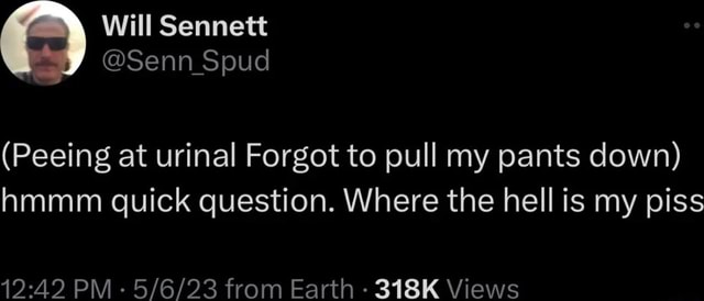 Will Sennett 3/ @Senn Spud (Peeing at urinal Forgot to pull my pants ...
