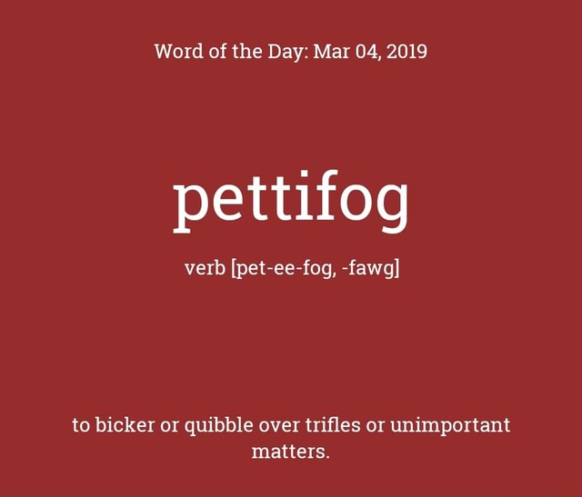 Word of the Day: Mar 04,2019 pettifog verb [pet-ee-fog, -fawg] to ...