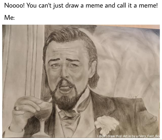 Noooo! You can't just draw a meme and call it a meme! Me: draw didn't ...