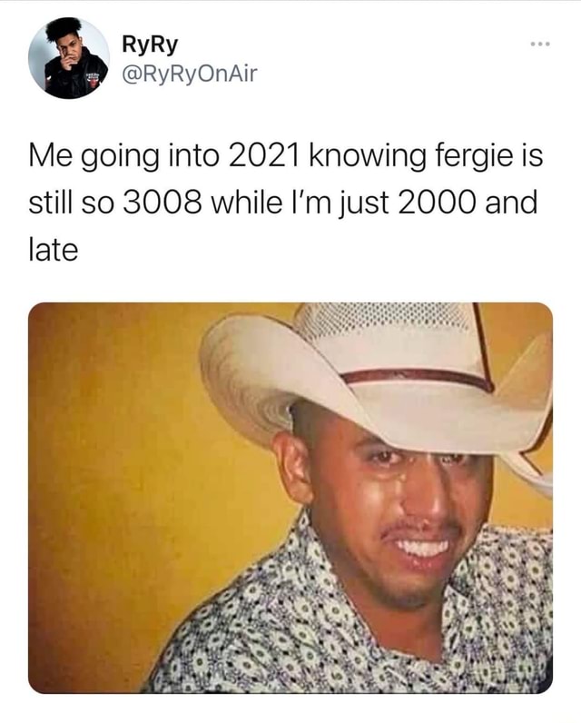 Me going into 2021 knowing fergie is still so 3008 while I'm just 2000 ...
