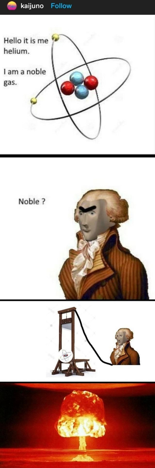 Kaijuno Follow Hello it is me helium. lama noble gas. Noble ? - iFunny