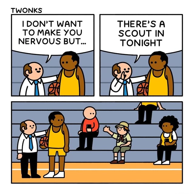 TWONKS DON'T WANT THERE'S A TO MAKE YOU SCOUT IN NERVOUS BUT... TONIGHT ...
