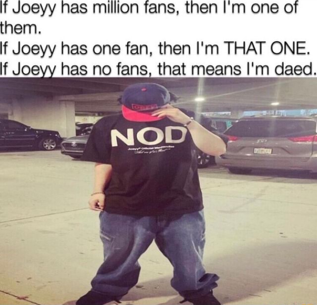 It Joeyy has million fans, then I'm one of them. lf Joeyy has one fan ...