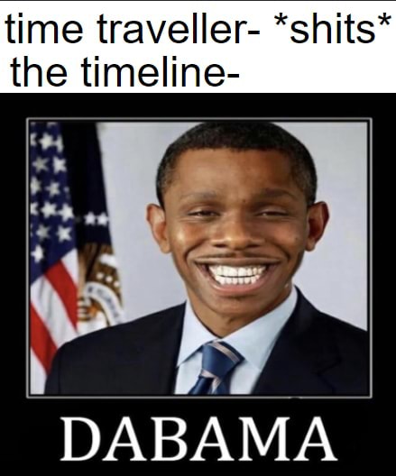 Time traveller- *shits* the timeline- DABAMA - iFunny