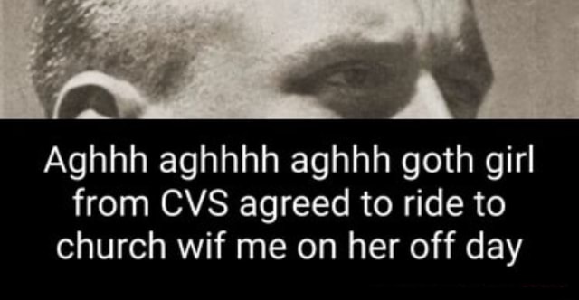 Aghhh aghhhh aghhh goth girl from CVS agreed to ride to church wif me ...