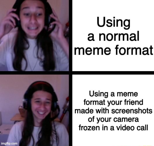 Using a normal meme format Using a meme format your friend made with ...