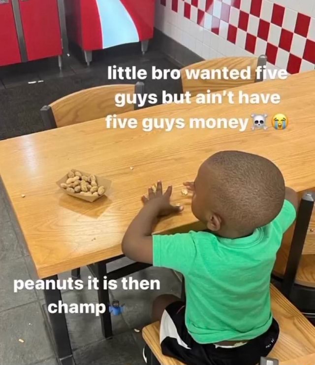 Little bro wanted five guys but ain't have five guys money * peanuts It ...