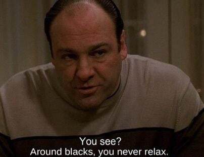 You see? Around blacks, you never relax. - iFunny