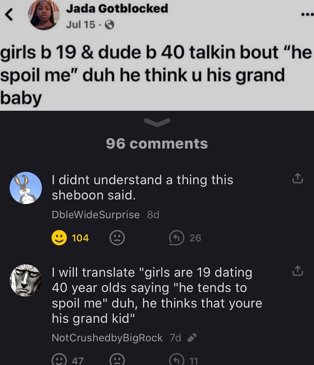 Jul girls b 19 & dude b 40 talkin bout "he spoil me" duh he think u his ...