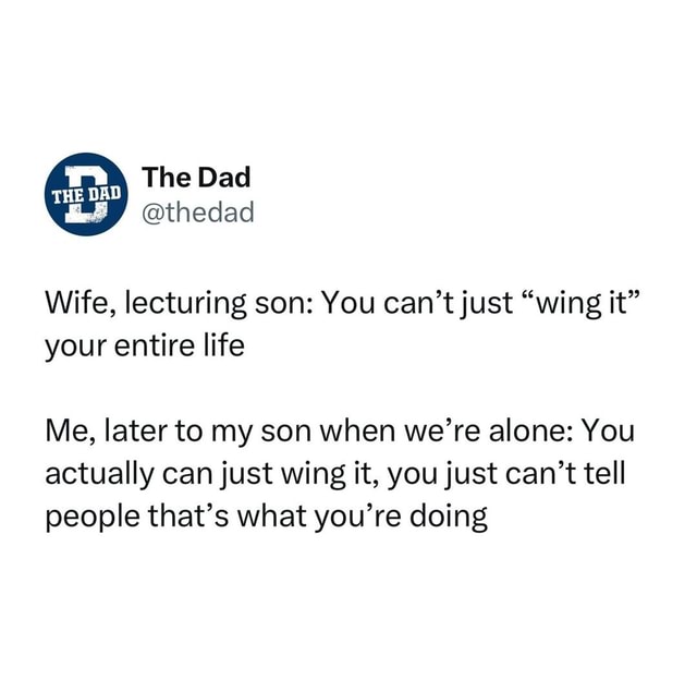 Mm & The Dad THE DAD @thedad Wife, lecturing son: You can't just "wing ...