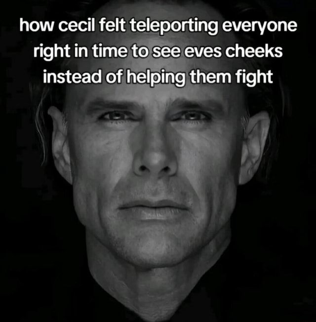 How cecil felt teleporting everyone right in time to see eves cheeks ...