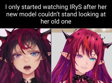 I only started watching IRyS after her new model couldn't stand looking ...