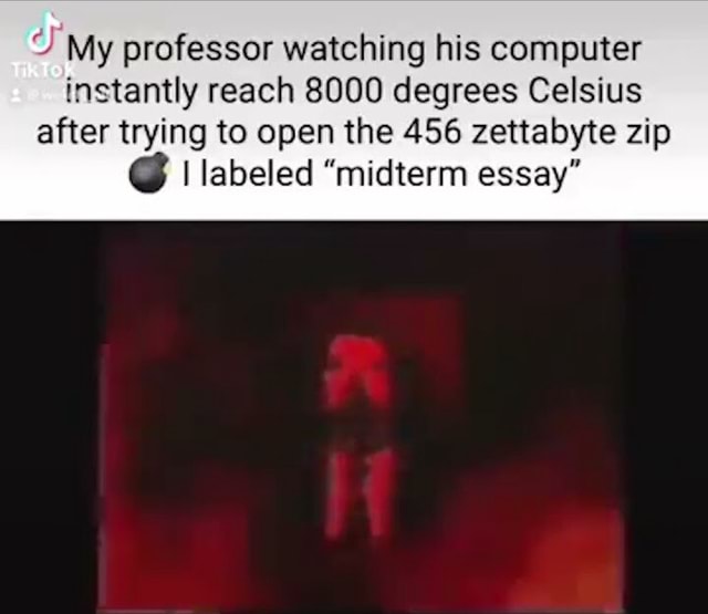 My professor watching his computer instantly reach 8000 degrees Celsius ...