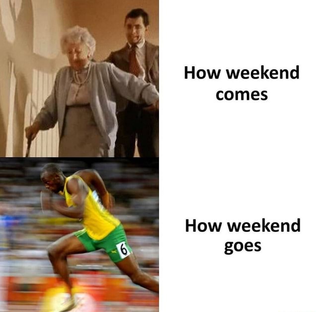How weekend comes How weekend goes - iFunny