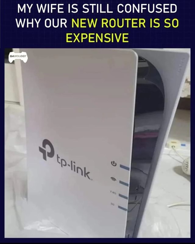 MY WIFE IS STILL CONFUSED WHY OUR NEW ROUTER IS SO EXPENSIVE - iFunny