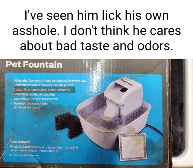 I've seen him lick his own asshole. I don't think he cares about bad ...
