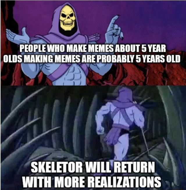 PEOPLE WHO MAKE MEMES ABOUT 5 YEAR OLDS MAKING MEMES ARE PROBABLY 5 ...