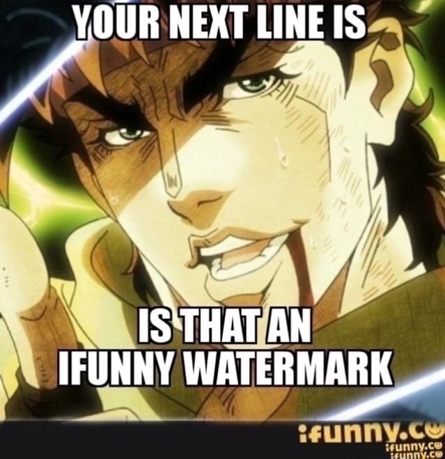 YOUR NEXT LINE IS THAT AN IFUNNY WATERMARK - iFunny