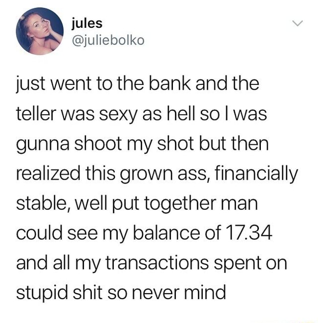 Jules @juliebolko just went to the bank and the teller was sexy as hell ...
