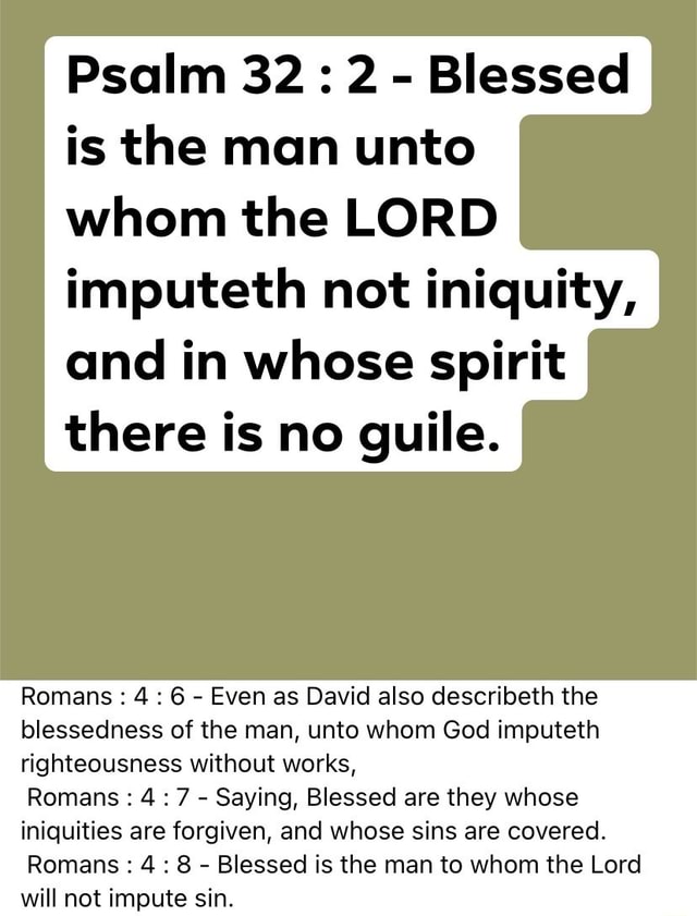 Psalm 32: 2 - Blessed is the man unto whom the LORD imputeth not ...